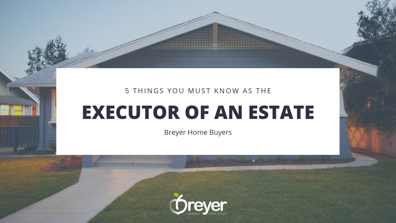 5 Things You Must Know As The Executor Of An Estate Breyer Home Buyers
