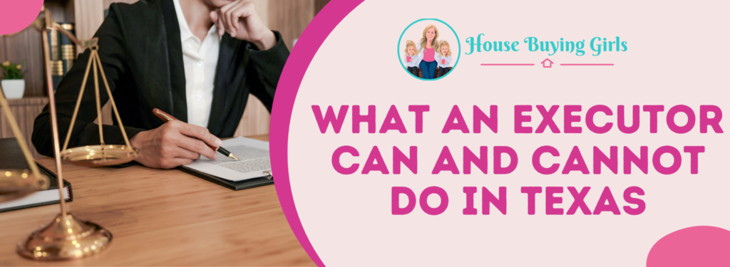What an Executor Can and Cannot Do in Texas | House Buying Girls