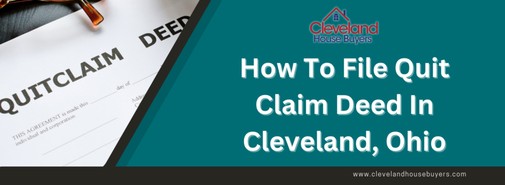 How to File Quit Claim Deed Cleveland, Ohio | Cleveland House Buyers