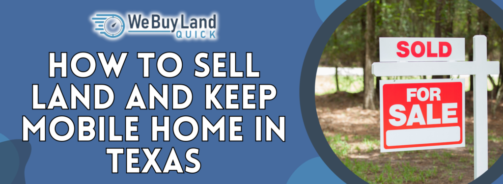 How to Sell Land and Keep Mobile Home in Texas | We Buy Land Quick